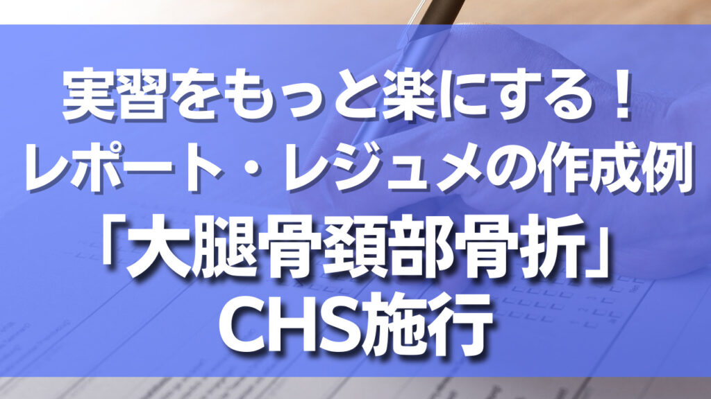 【大腿骨頚部骨折+CHS施行】レポート・レジュメの作成例【実習】